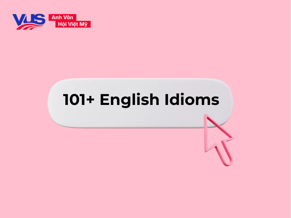 Idioms là gì? Tổng hợp 101 idioms thông dụng trong tiếng Anh
